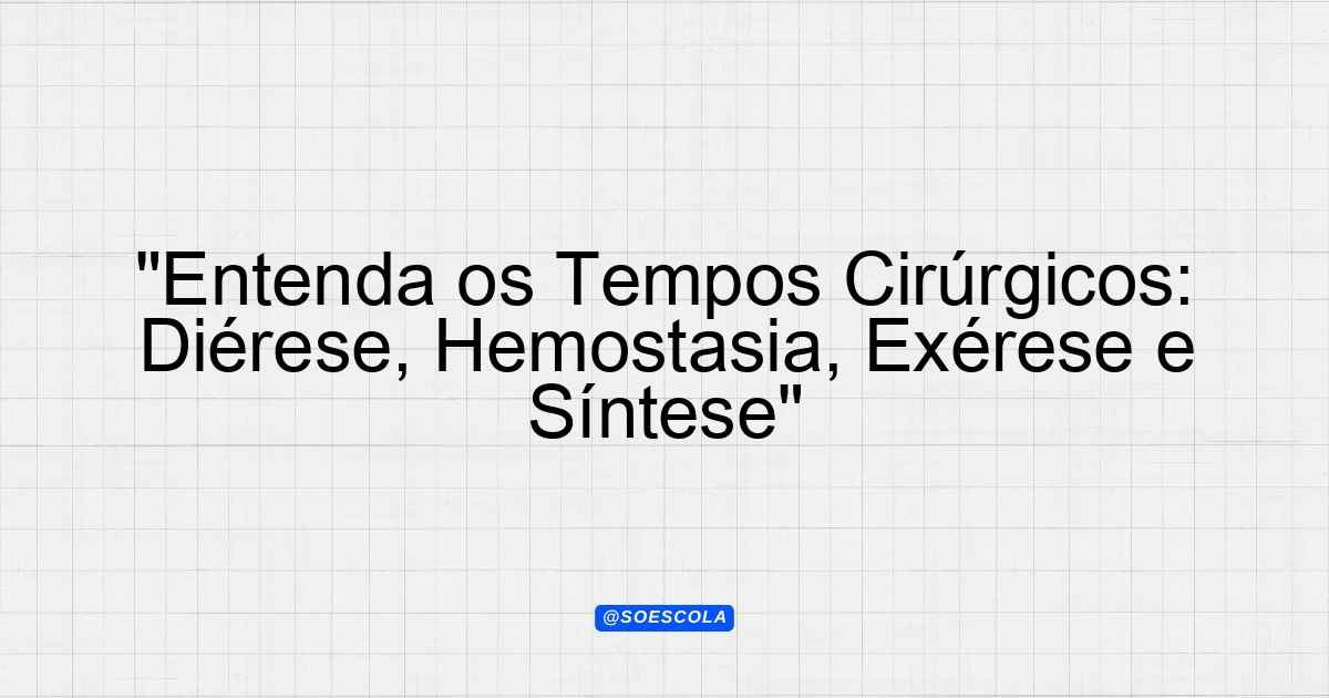 "Entenda os Tempos Cirúrgicos: Diérese, Hemostasia, Exérese e Síntese ...