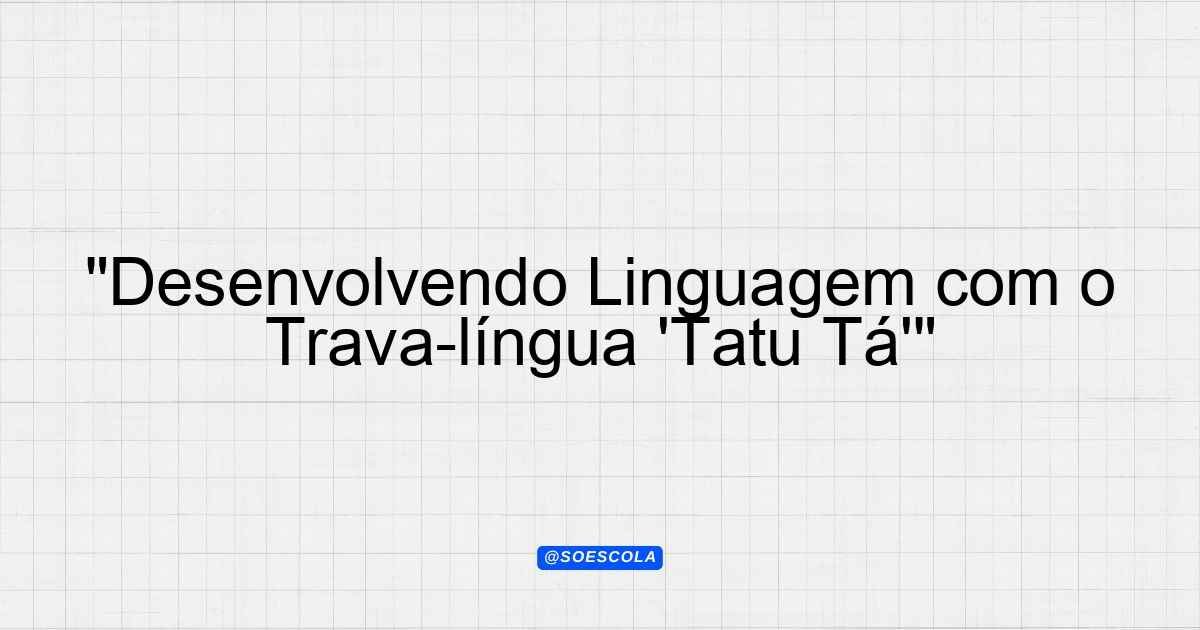 "Desenvolvendo Linguagem com o Trava-língua 'Tatu Tá'" - Planejamentos ...