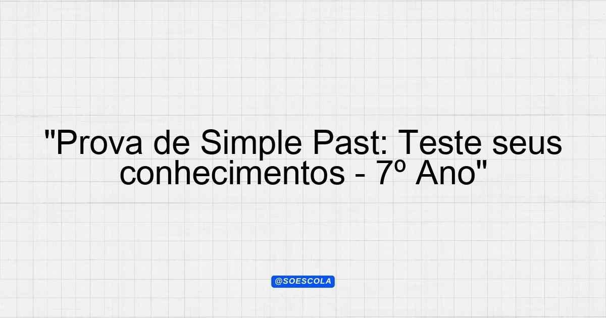 "Prova de Simple Past: Teste seus conhecimentos - 7º Ano ...