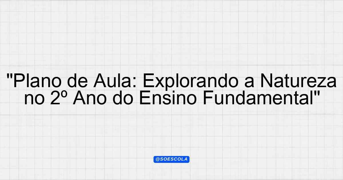 "Plano de Aula: Explorando a Natureza no 2º Ano do Ensino Fundamental ...