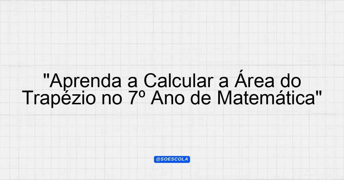 "Aprenda a Calcular a Área do Trapézio no 7º Ano de Matemática ...
