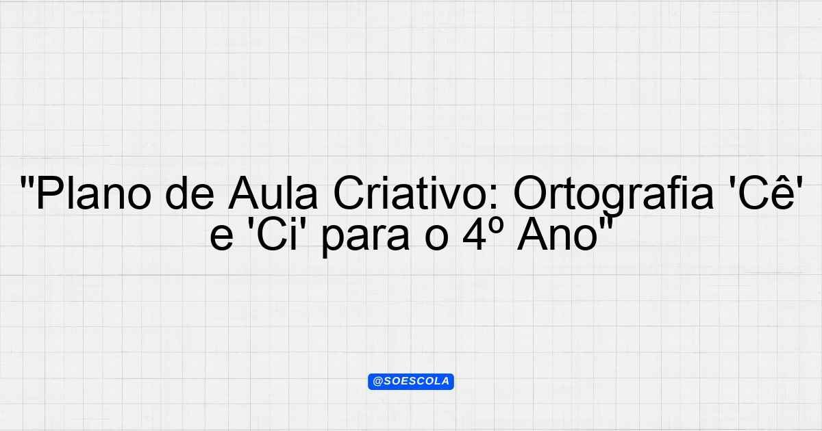 "Plano de Aula Criativo: Ortografia 'Cê' e 'Ci' para o 4º Ano ...