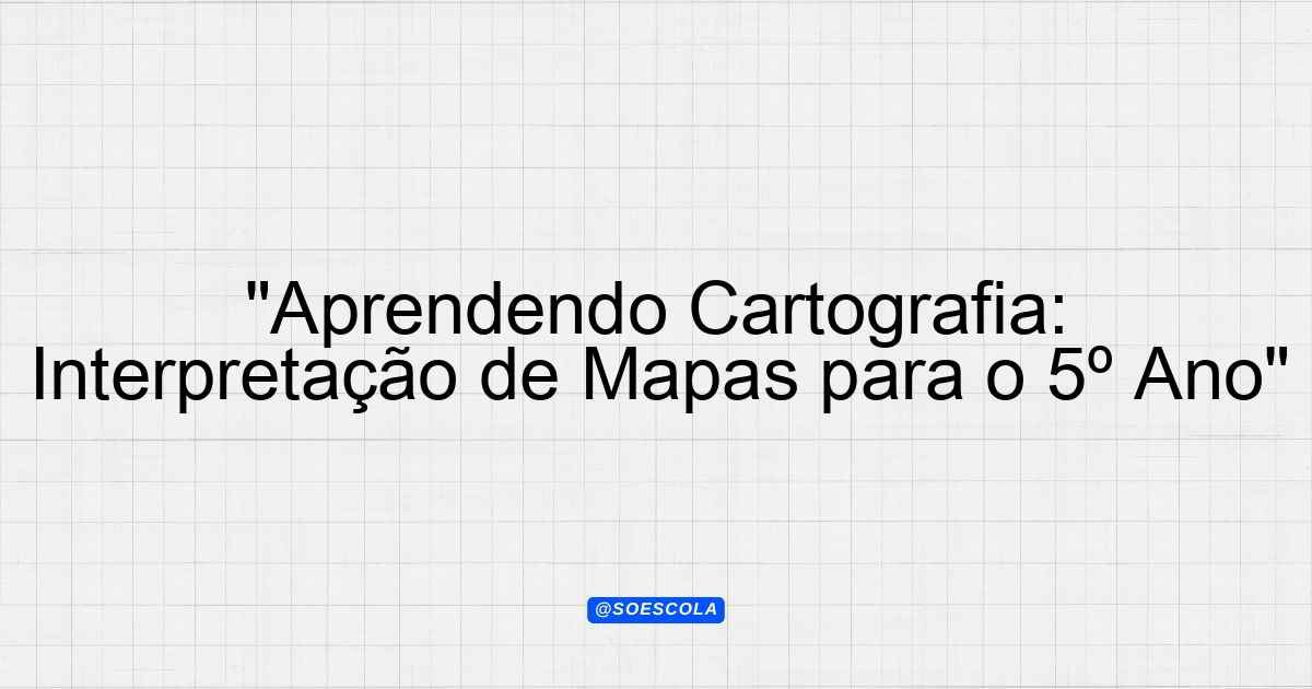 "Aprendendo Cartografia: Interpretação de Mapas para o 5º Ano ...