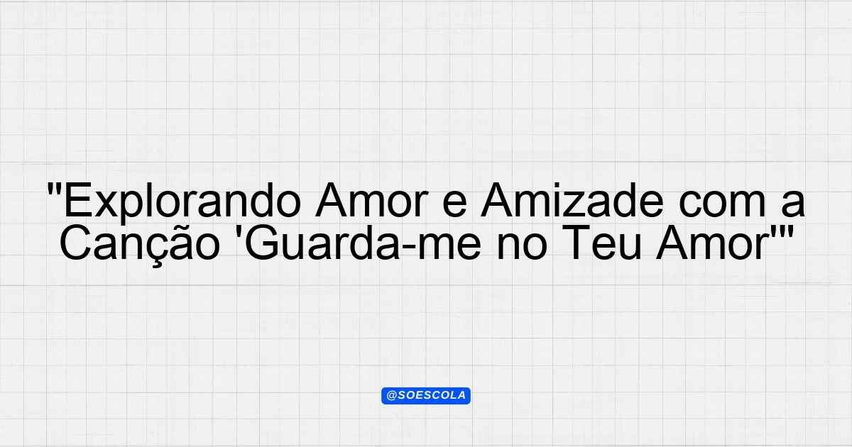 "Explorando Amor e Amizade com a Canção 'Guarda-me no Teu Amor ...
