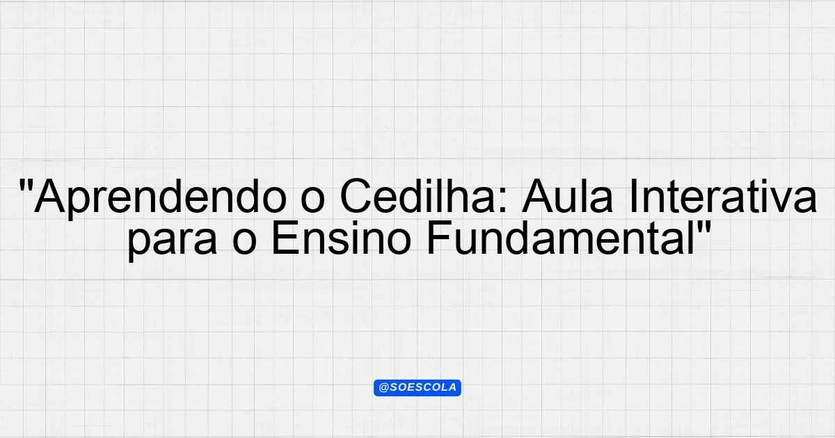 "Aprendendo o Cedilha: Aula Interativa para o Ensino Fundamental ...