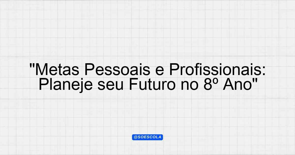 "Metas Pessoais e Profissionais: Planeje seu Futuro no 8º Ano ...
