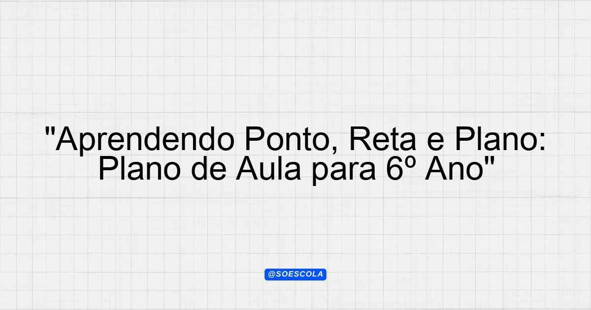 "Aprendendo Ponto, Reta e Plano: Plano de Aula para 6º Ano ...