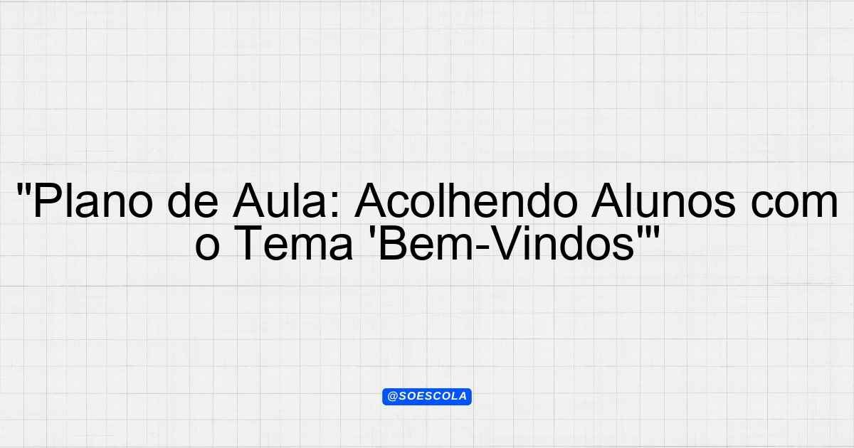 "Plano de Aula: Acolhendo Alunos com o Tema 'Bem-Vindos ...