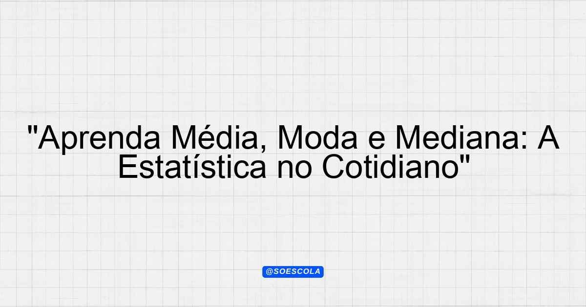 "Aprenda Média, Moda e Mediana: A Estatística no Cotidiano ...