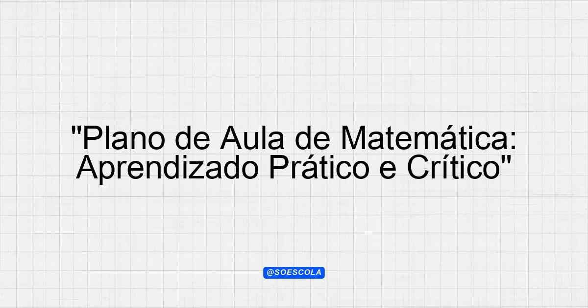 "Plano de Aula de Matemática: Aprendizado Prático e Crítico ...