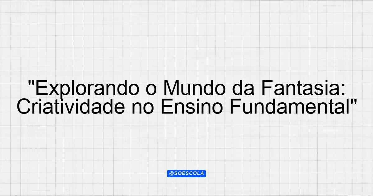 "Explorando o Mundo da Fantasia: Criatividade no Ensino Fundamental ...